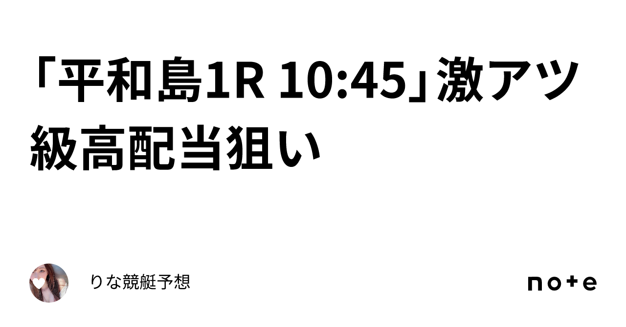 「平和島1R 10:45」 ️‍🔥激アツ級高配当狙い ️‍🔥｜🎀りな🎀競艇予想