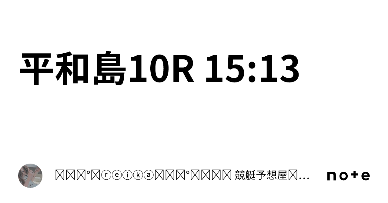 平和島10R 15:13｜꙳ ˖°⌖ⓡⓔⓘⓚⓐ꙳ ˖°⌖𝑔𝒶𝓁 競艇予想屋꙳
