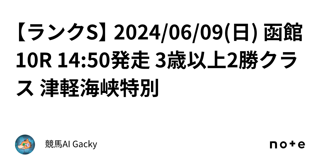 【ランクS】 2024/06/09(日) 函館10R 14:50発走 3歳以上2勝クラス 津軽海峡特別 ｜競馬AI Gacky