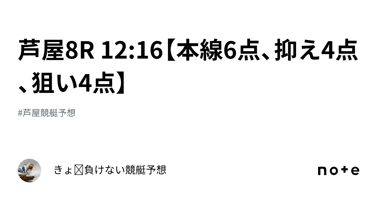 芦屋8R 12:16【本線6点、抑え4点、狙い4点】｜きょ🛥負けない競艇予想