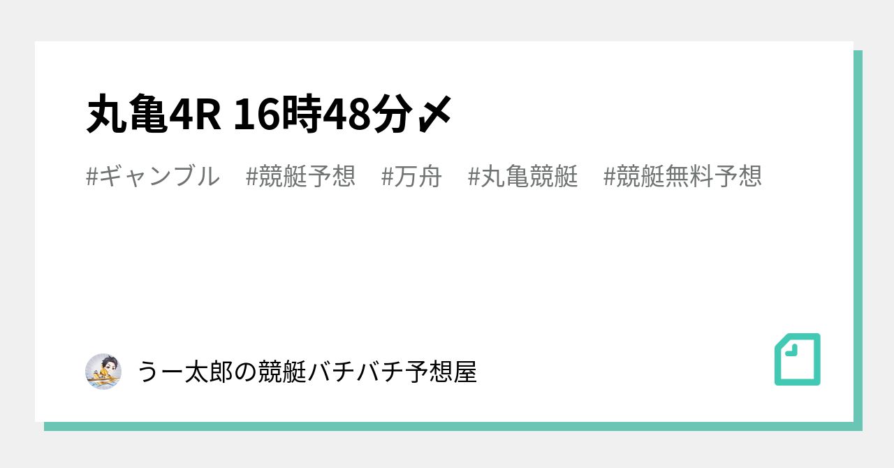 🚤 丸亀4R 16時48分〆🚤 ｜🚤 うー太郎のバチバチ競艇予想屋🚤