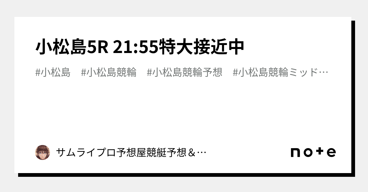 小松島5R 21:55🚴🌃特大接近中⚠️⚠️⚠️｜サムライプロ予想屋🔥競艇予想＆競輪予想🔥