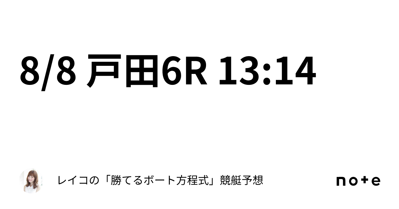 8/8 戸田6R 13:14｜レイコの「勝てるボート方程式」💄競艇予想