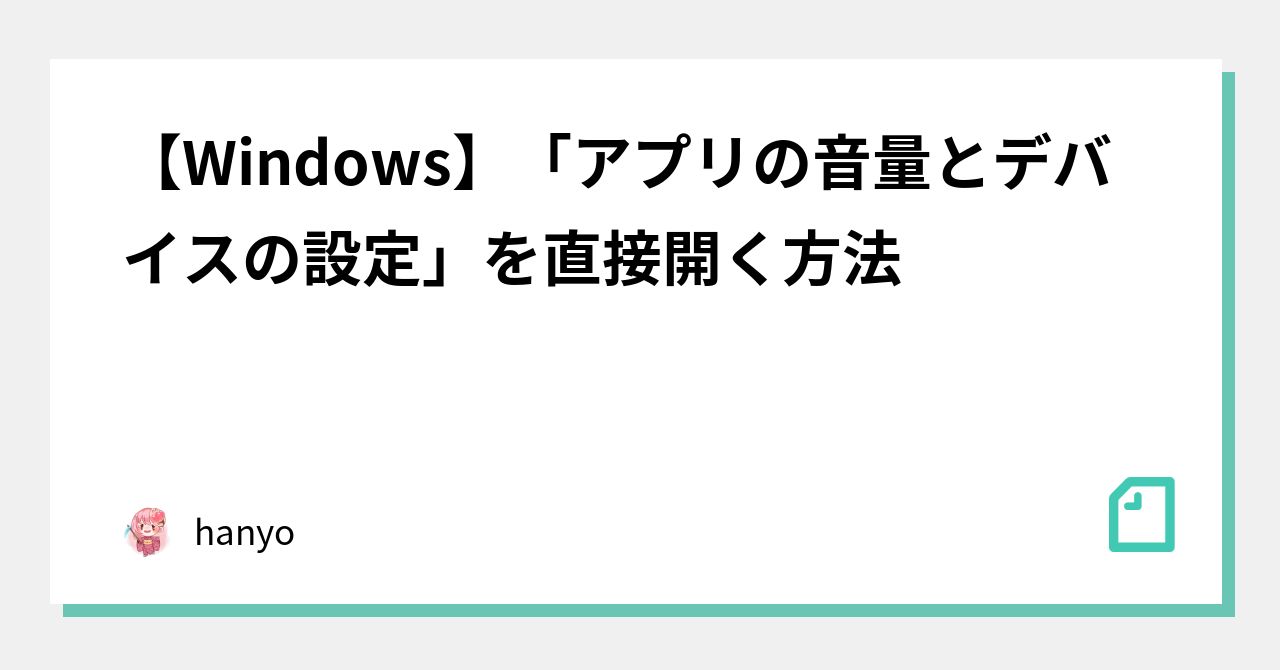 【Windows】「アプリの音量とデバイスの設定」を直接開く方法｜はにょ（はにょのおすすめ）