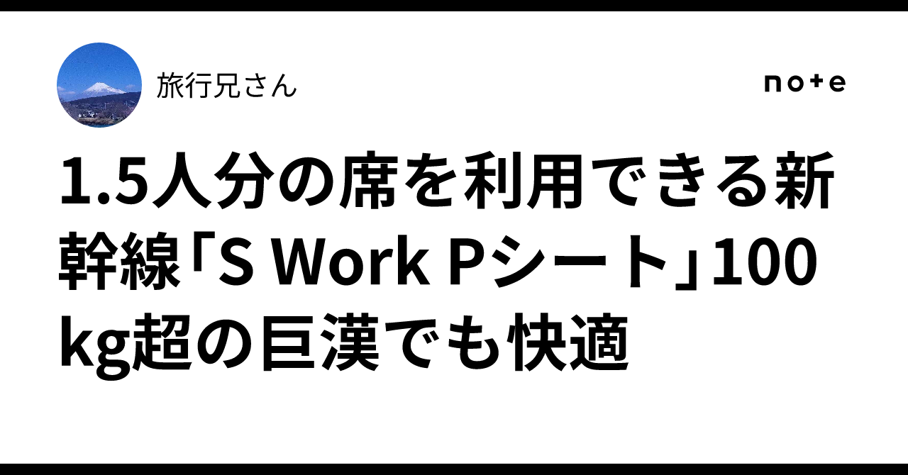 1.5人分の席を利用できる新幹線「S Work Pシート」100kg超の巨漢でも快適｜旅行兄さん