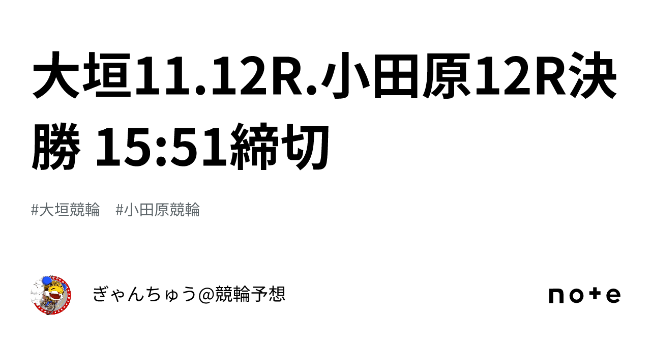 大垣11.12R.小田原12R決勝 15:51締切｜ぎゃんちゅう@競輪予想