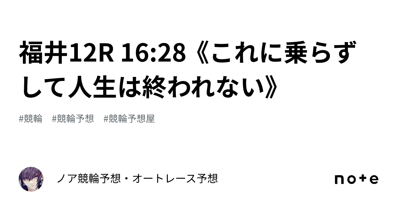 福井12R 16:28 《これに乗らずして人生は終われない》｜ ノア💎競輪予想・オートレース予想💎