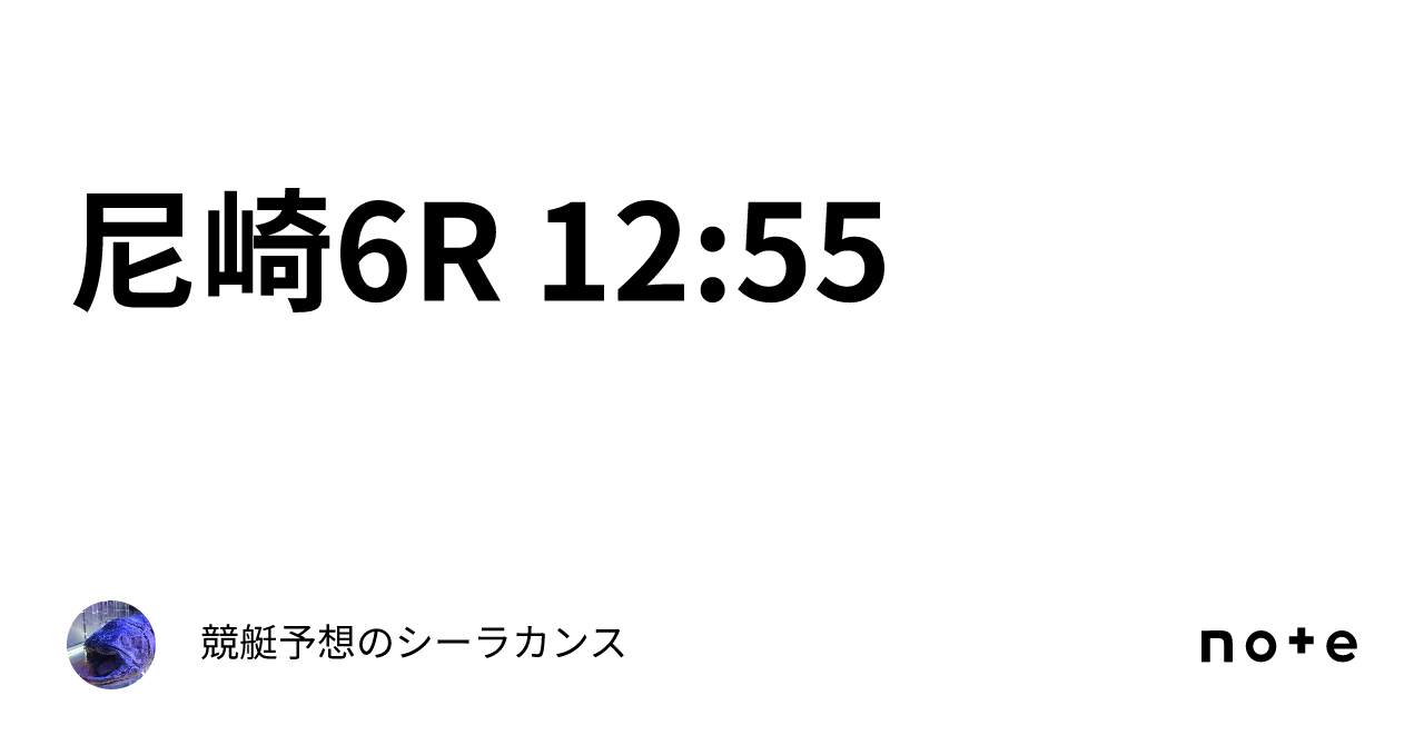 尼崎6R 12:55｜競艇予想のシーラカンス