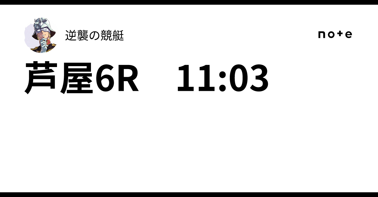 芦屋6R 11:03｜逆襲の競艇