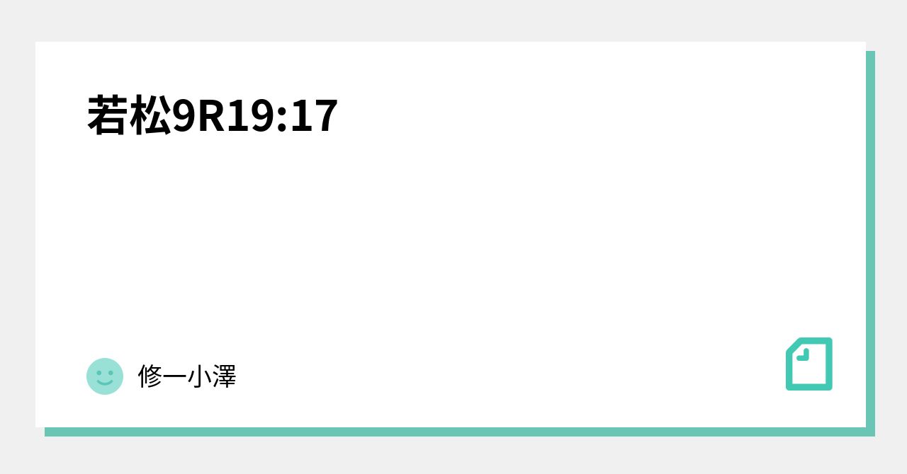 若松9R19:17｜修一小澤｜note