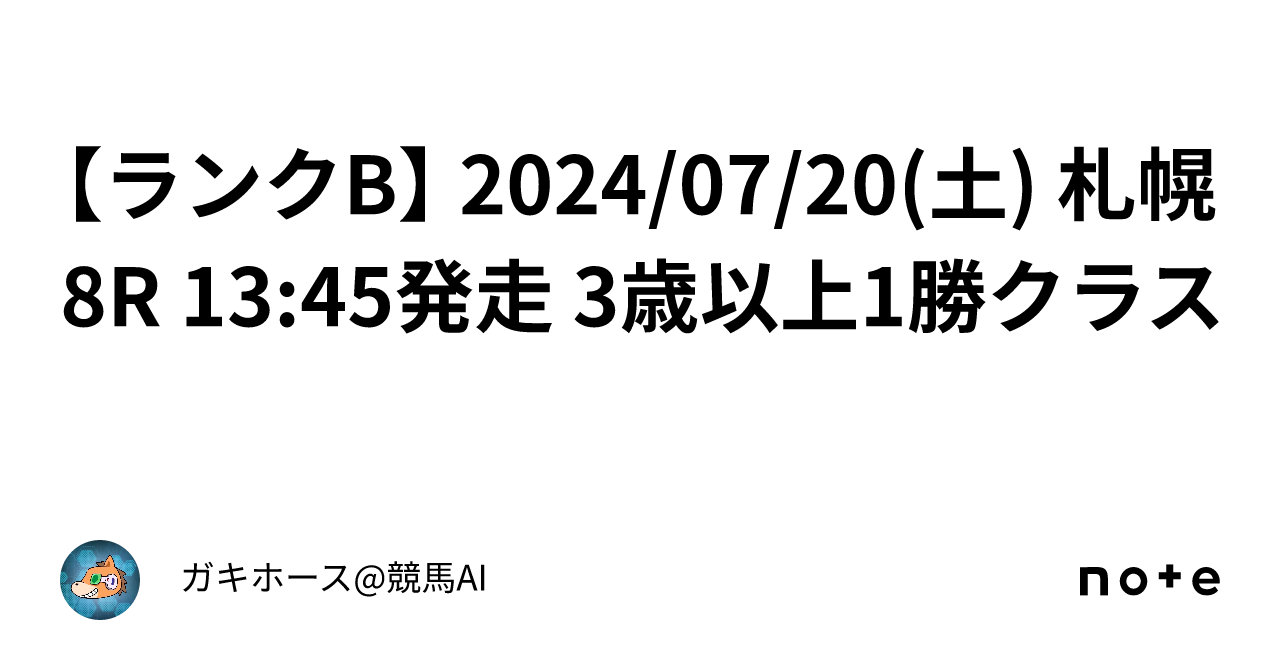 【ランクB】 2024/07/20(土) 札幌8R 13:45発走 3歳以上1勝クラス ｜ガキホース@競馬AI