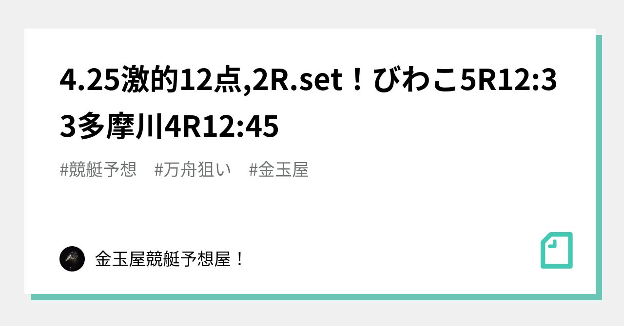 4.25🔥激的🌟12点,2R.set！びわこ5R12:33🌟多摩川4R12:45｜🎆金玉屋🎆競艇予想屋！｜note