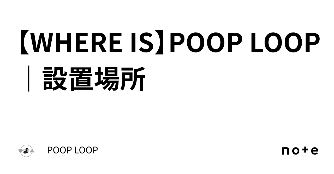 【WHERE IS】POOP LOOP｜設置場所｜POOP LOOP