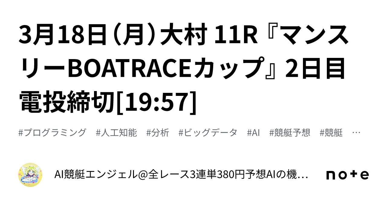 3月18日（月）大村 11R 『マンスリーBOATRACEカップ』 2日目 電投締切[19:57]｜AI競艇エンジェル@全レース3連単380円予想 AIの機械学習で驚異の的中率＆回収率 フォロバ100