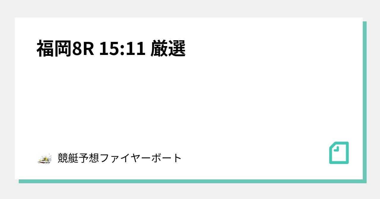 福岡8R 15:11 厳選🔥🔥｜競艇予想ファイヤーボート