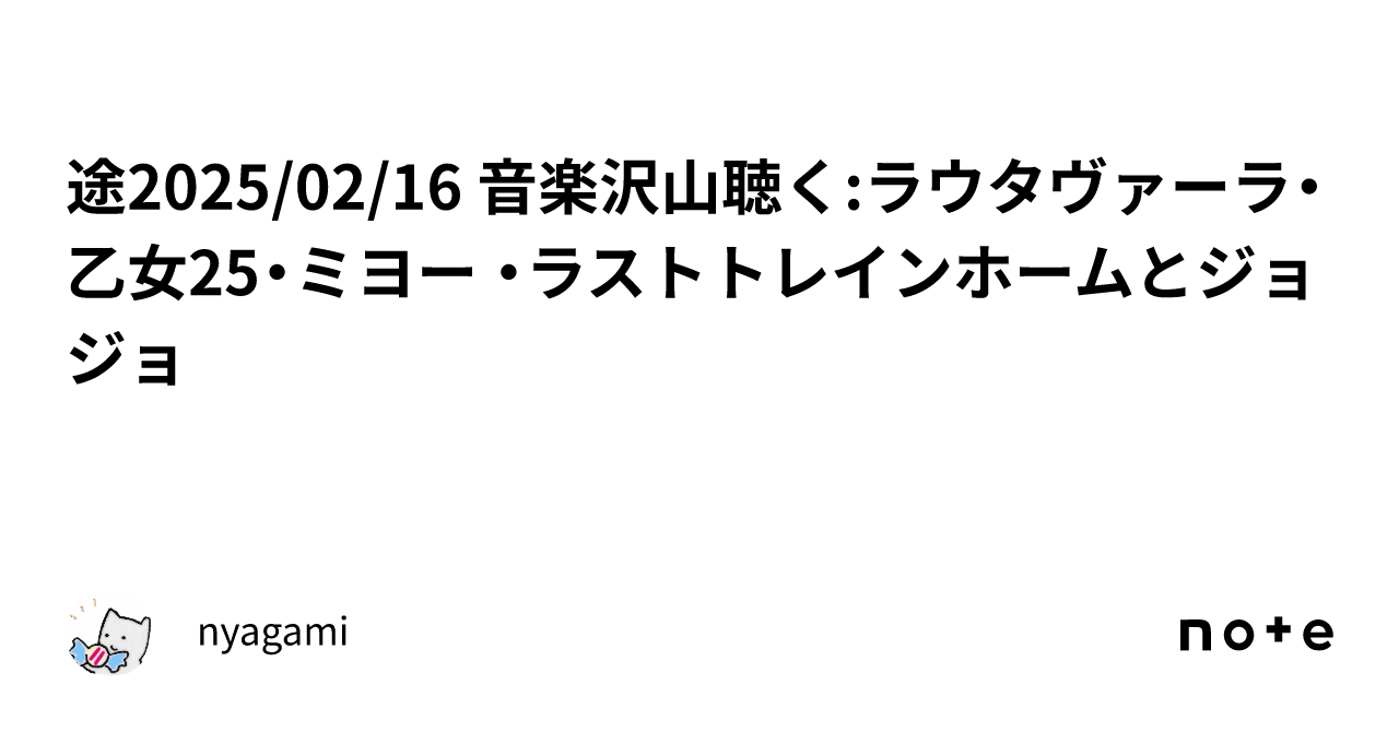 途2025/02/16 音楽沢山聴く:ラウタヴァーラ・乙女25・ミヨー ・ラストトレインホームとジョジョ｜nyagami