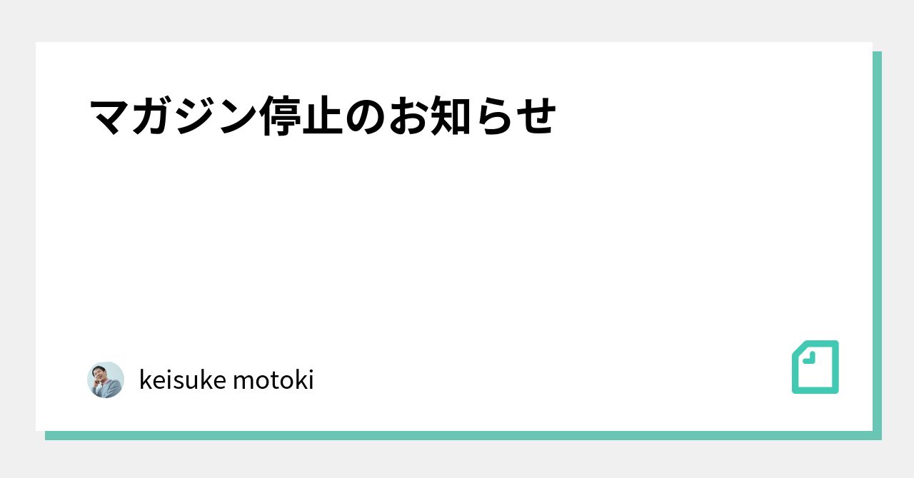 マガジン停止のお知らせ｜keisuke motoki