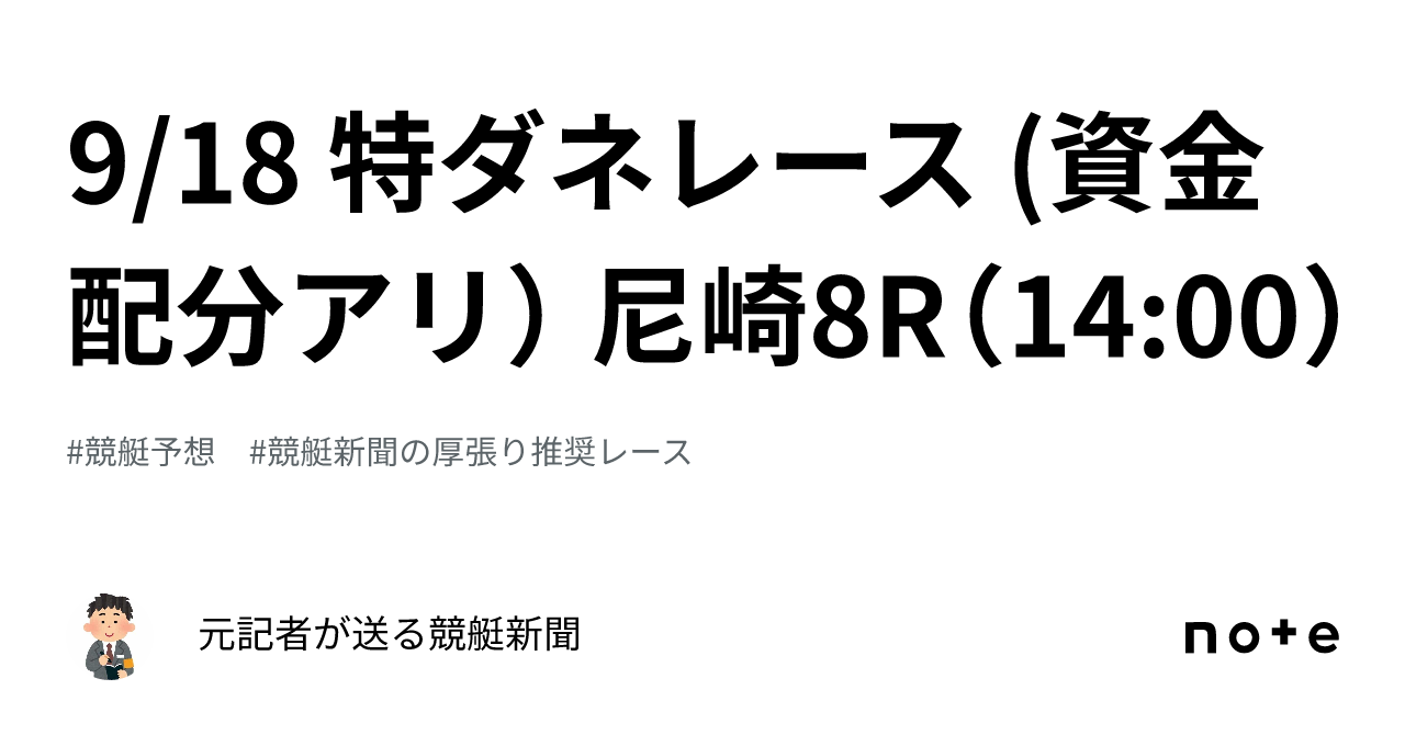 9/18 特ダネレース (資金配分アリ） 尼崎8R（14:00）｜元記者が送る競艇新聞