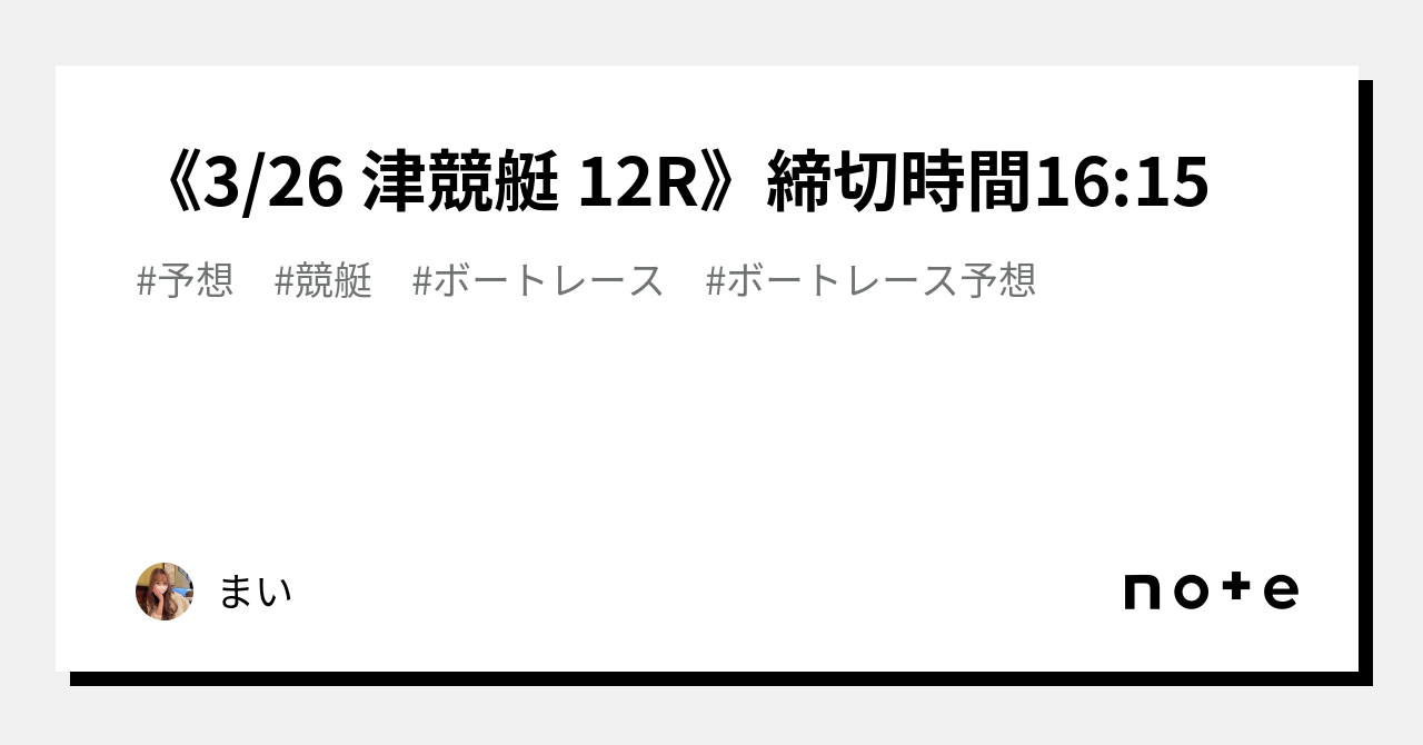 《3/26 津競艇 12R》締切時間16:15｜まい｜note