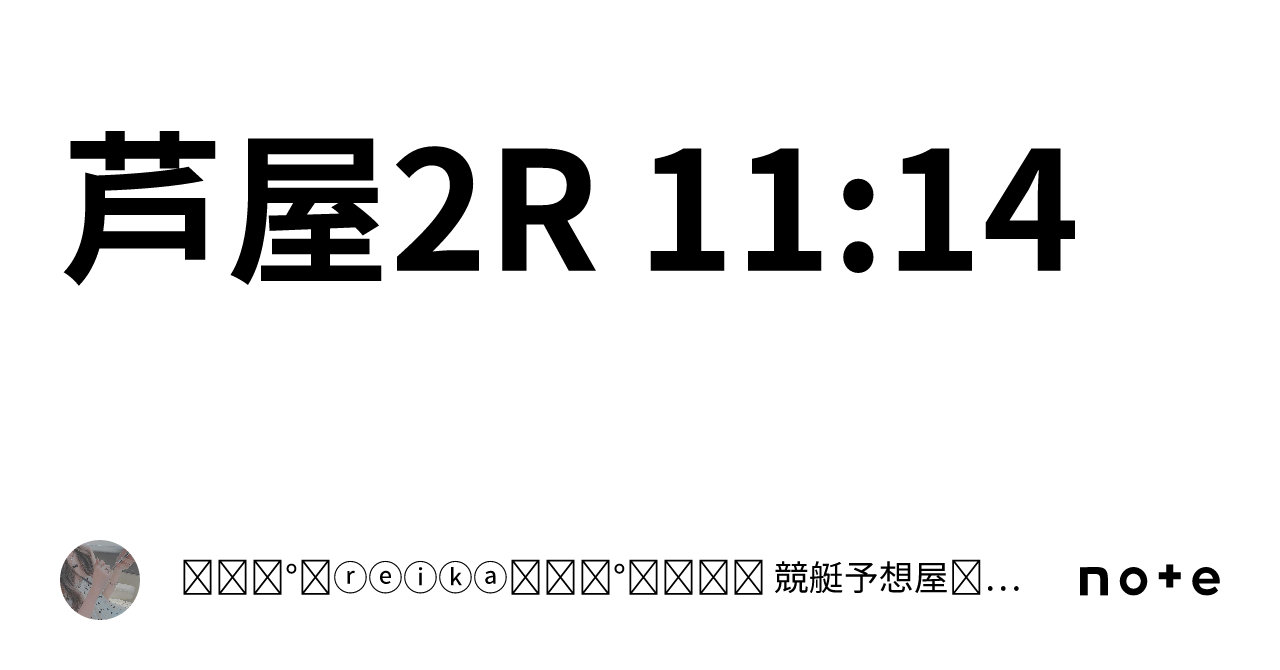 芦屋2R 11:14｜꙳ ˖°⌖ⓡⓔⓘⓚⓐ꙳ ˖°⌖𝑔𝒶𝓁 競艇予想屋꙳