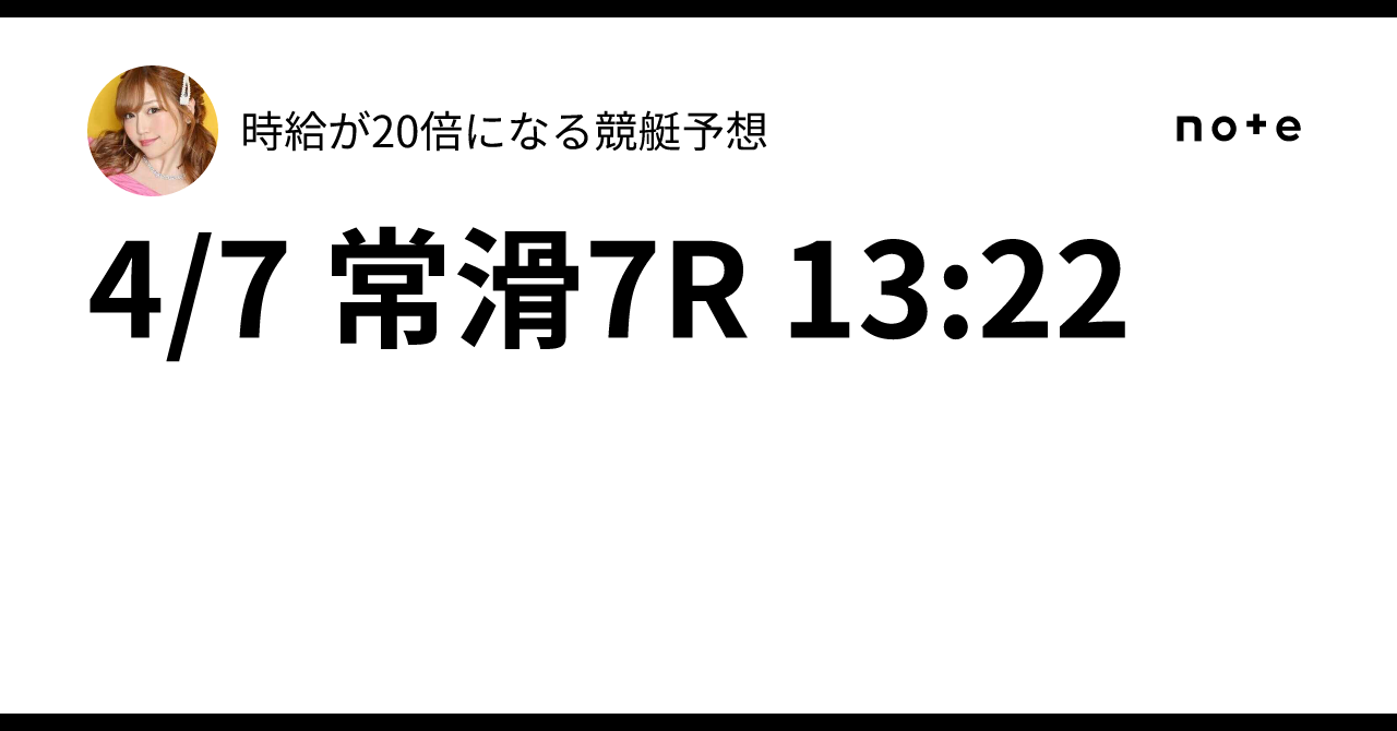 4/7 常滑7R 13:22｜時給が20倍になる🌈競艇予想