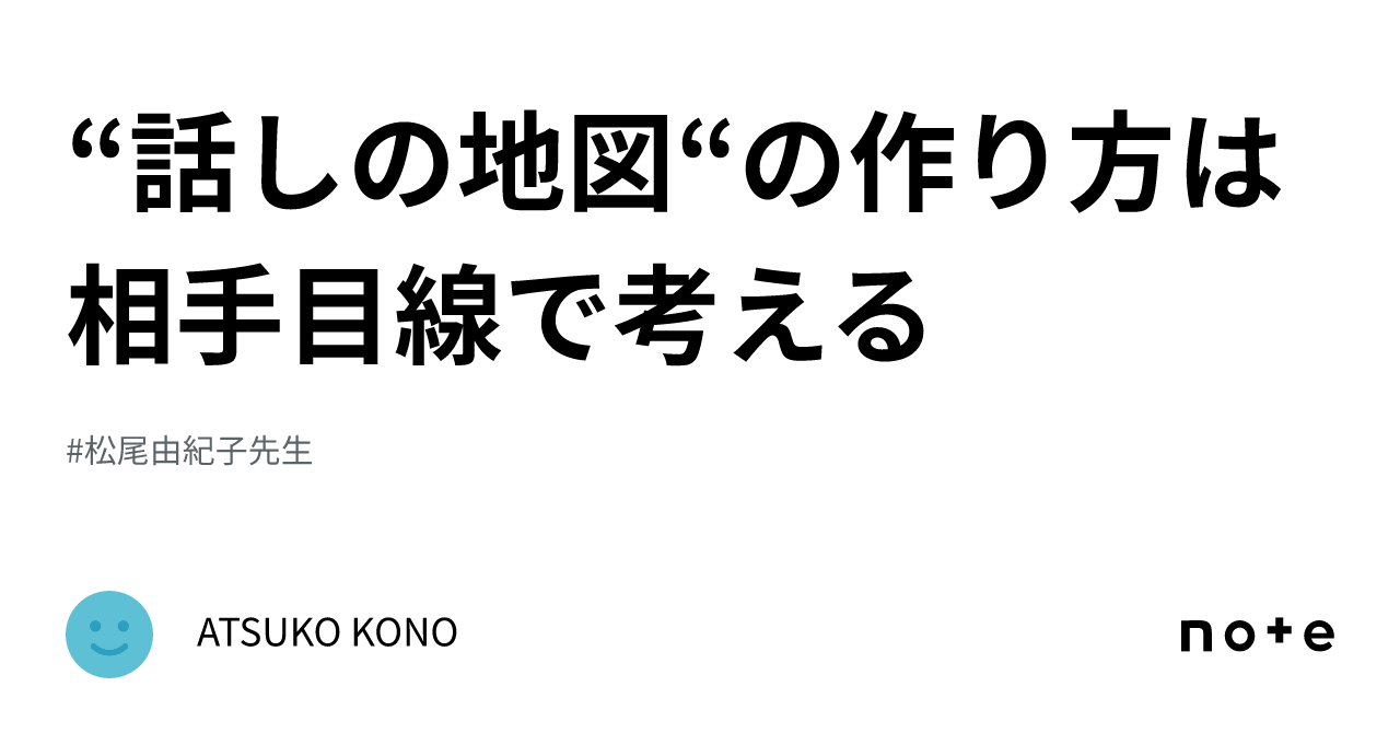 “話しの地図“の作り方は相手目線で考える｜ATSUKO KONO