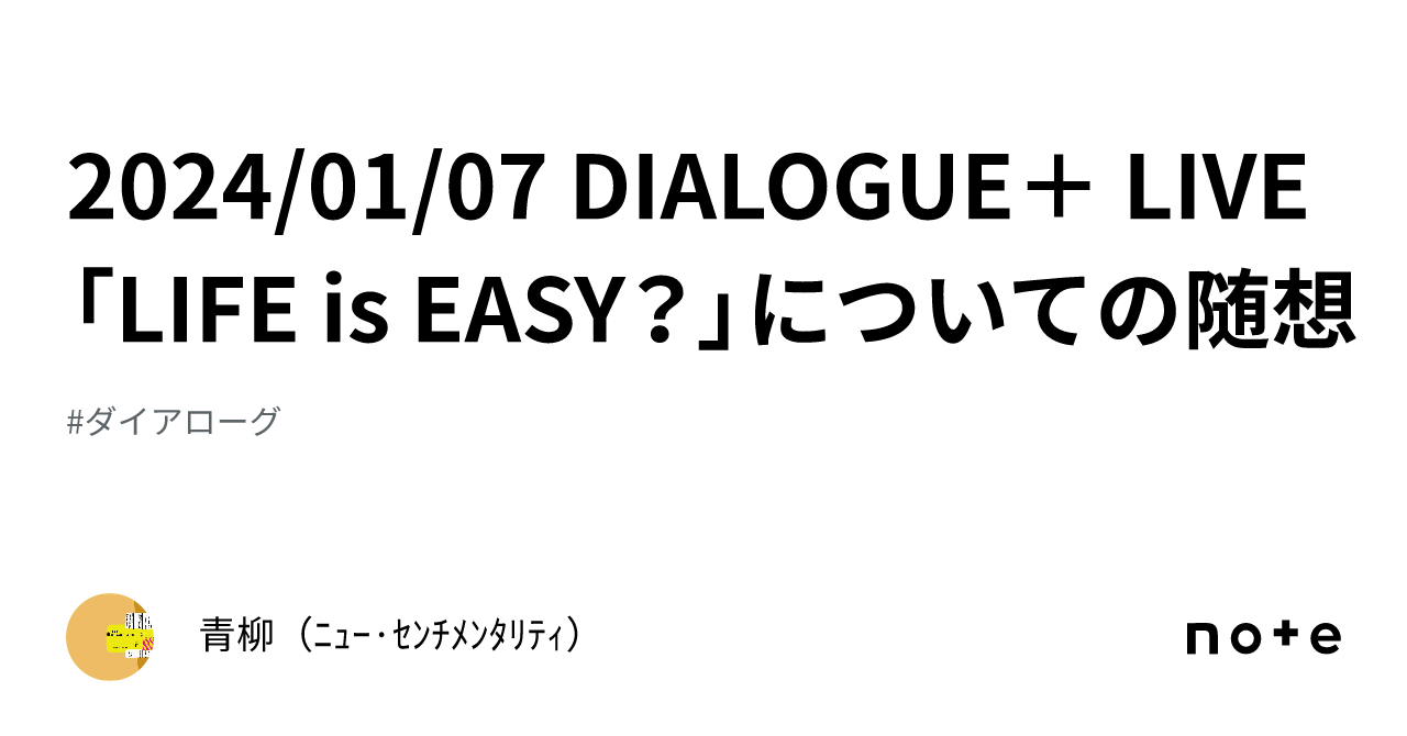 2024/01/07 DIALOGUE＋ LIVE 「LIFE is EASY？」についての随想｜青柳（ﾆｭｰ·ｾﾝﾁﾒﾝﾀﾘﾃｨ）