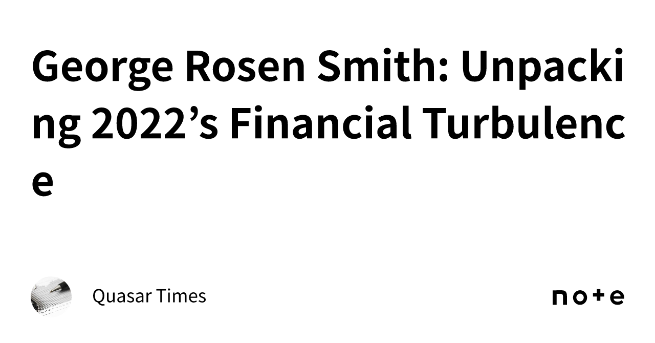 George Rosen Smith: Unpacking 2022’s Financial Turbulence｜Quasar Times