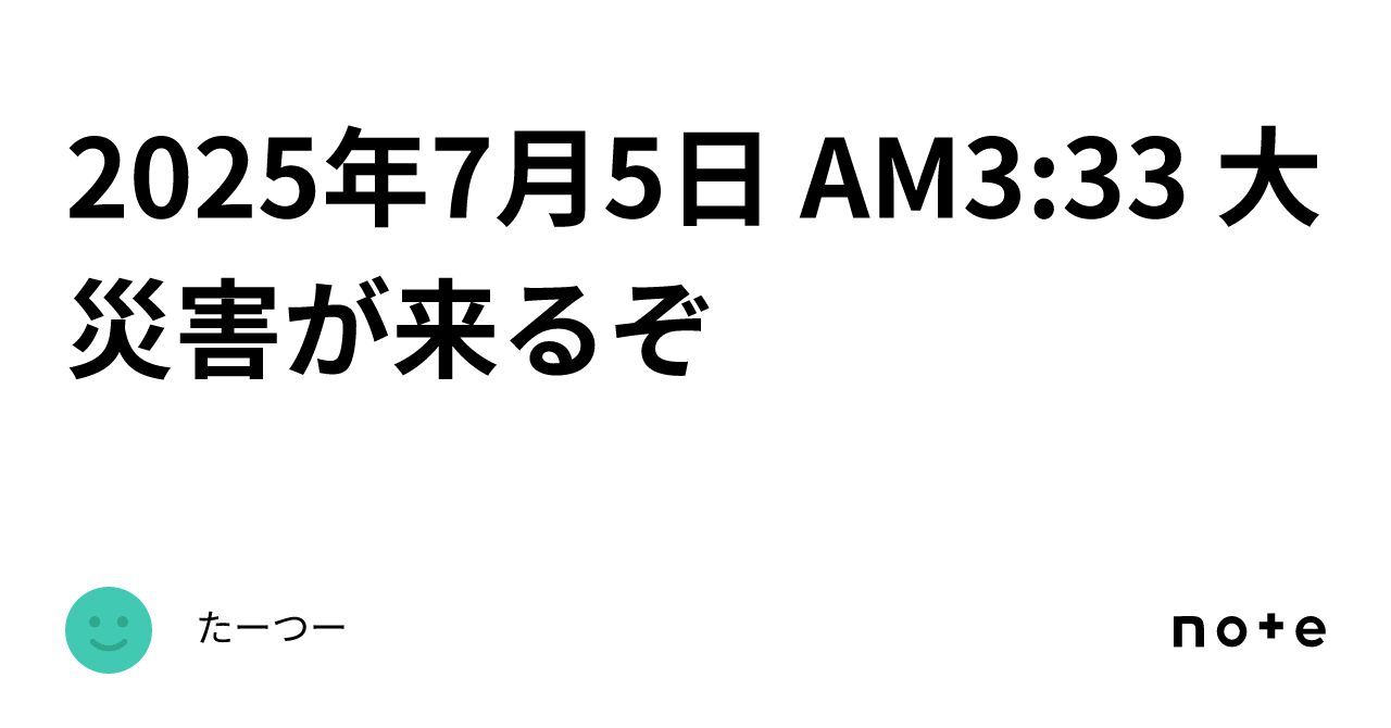 2025年7月5日 AM3:33 大災害が来るぞ｜たーつー