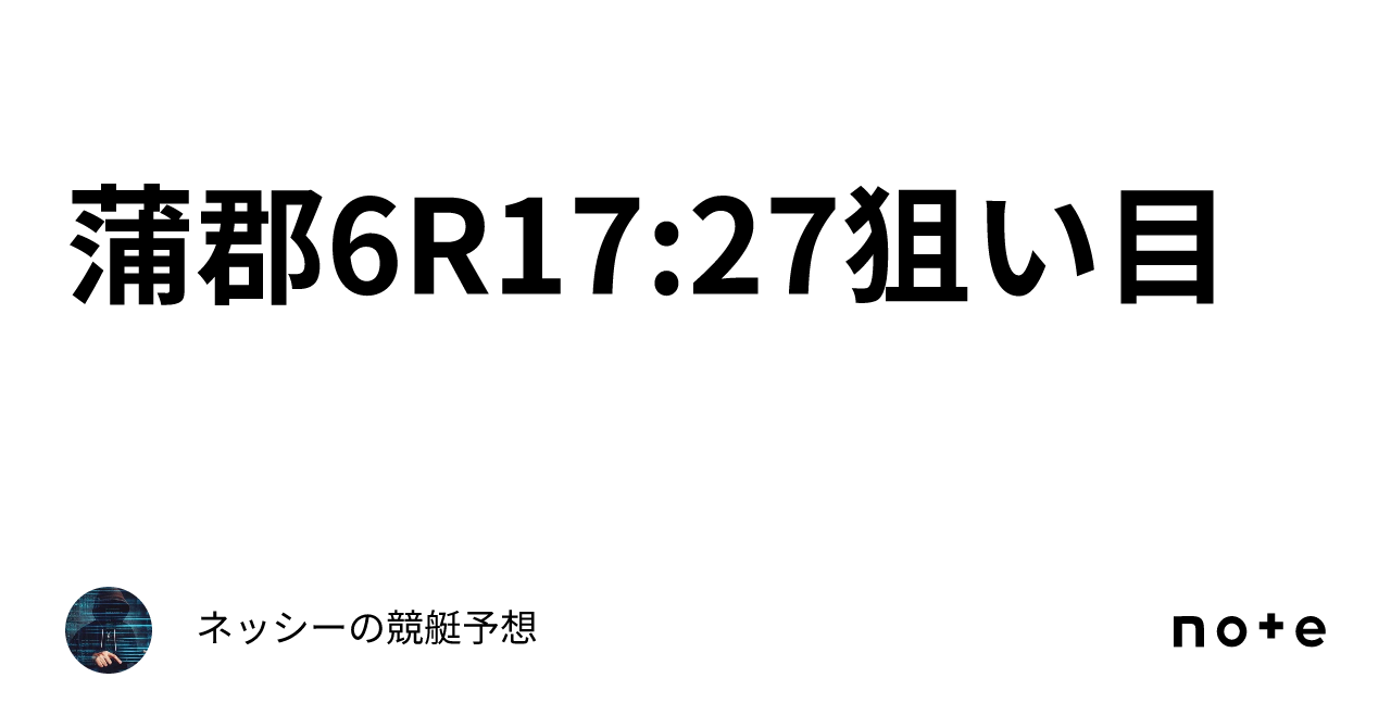 蒲郡6R17:27狙い目🔥🔥｜ネッシーの競艇予想🚤