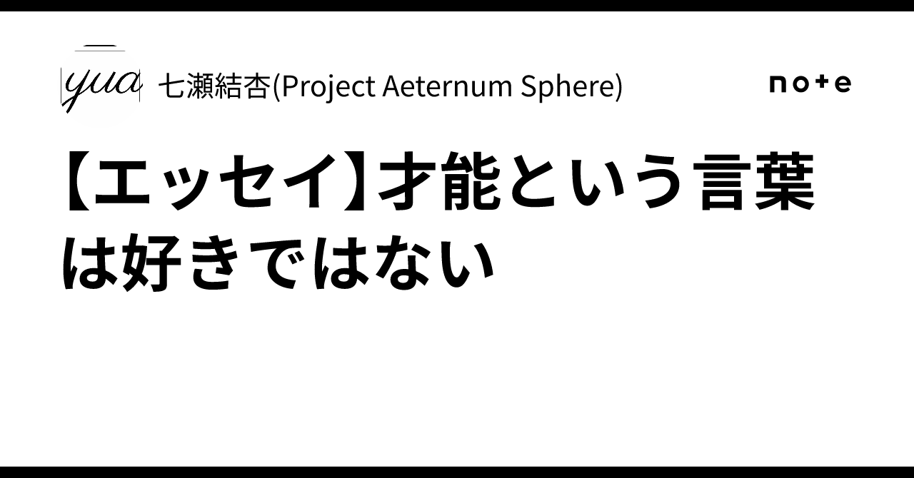 【エッセイ】才能という言葉は好きではない｜七瀬結杏(Project Aeternum Sphere)