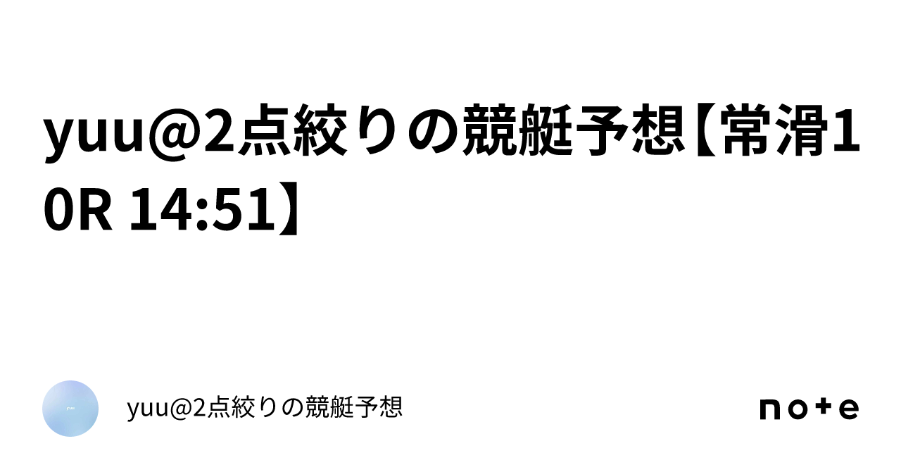 yuu@2点絞りの競艇予想【常滑10R 14:51】｜yuu@2点絞りの競艇予想