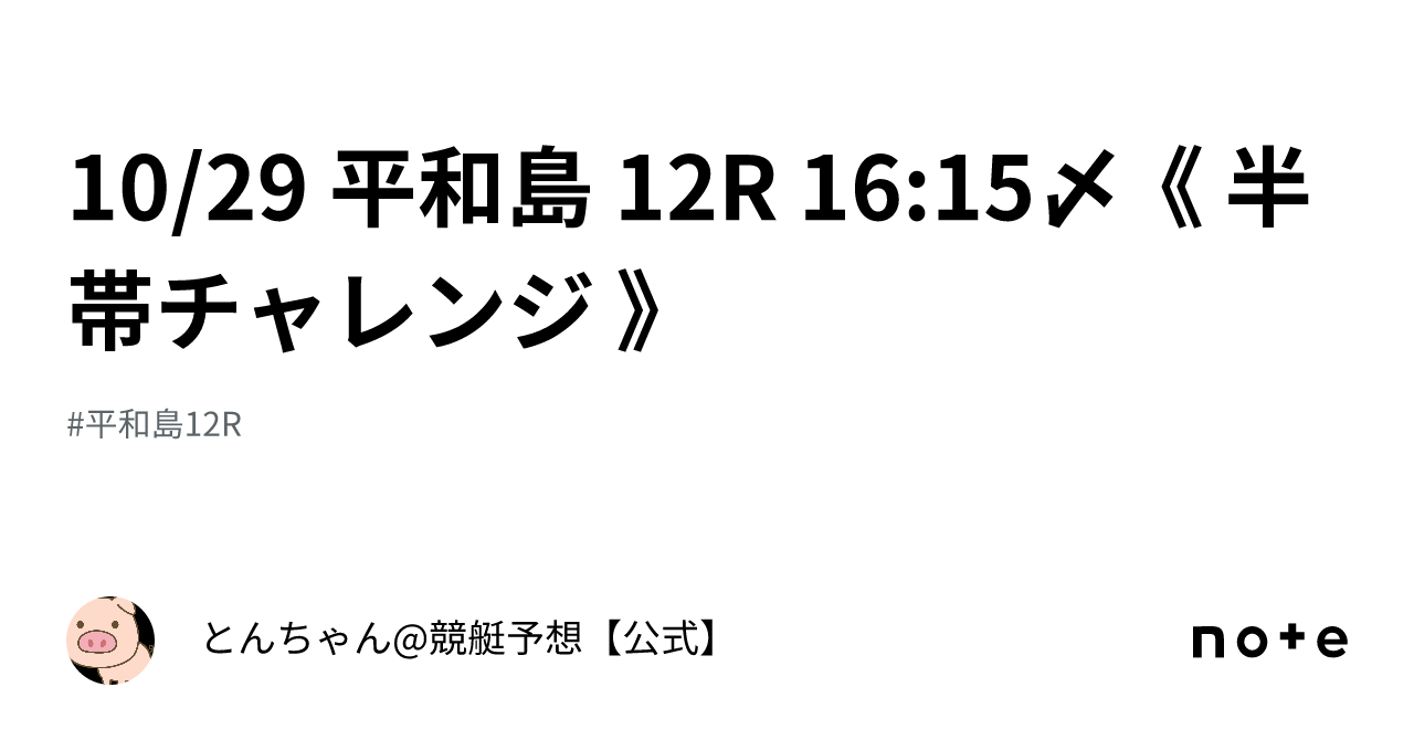 10/29 平和島 12R 16:15〆 《 半帯チャレンジ 》｜とんちゃん@競艇予想【公式】