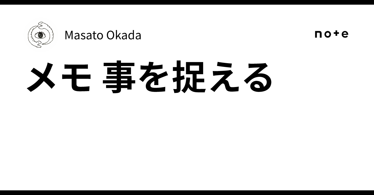 メモ 事を捉える｜Masato Okada