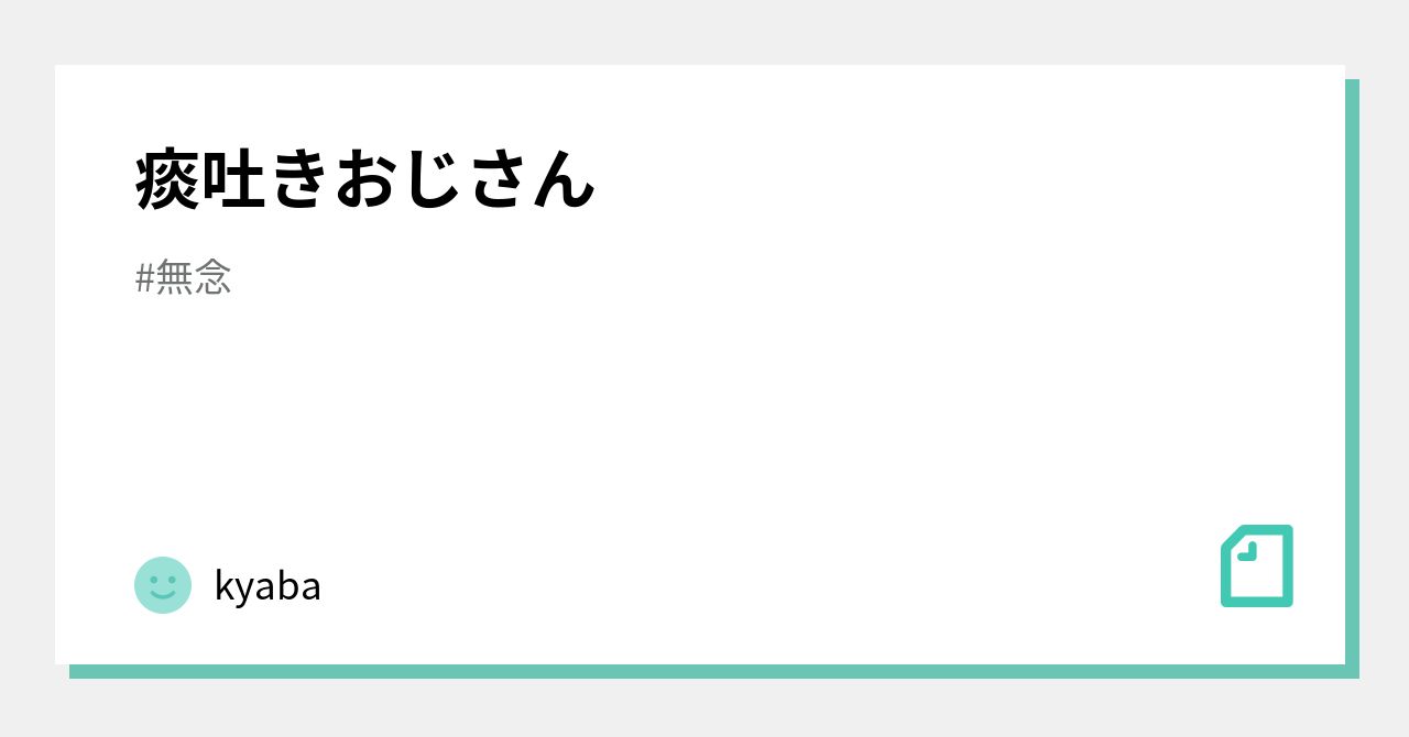痰吐きおじさん｜kyaba