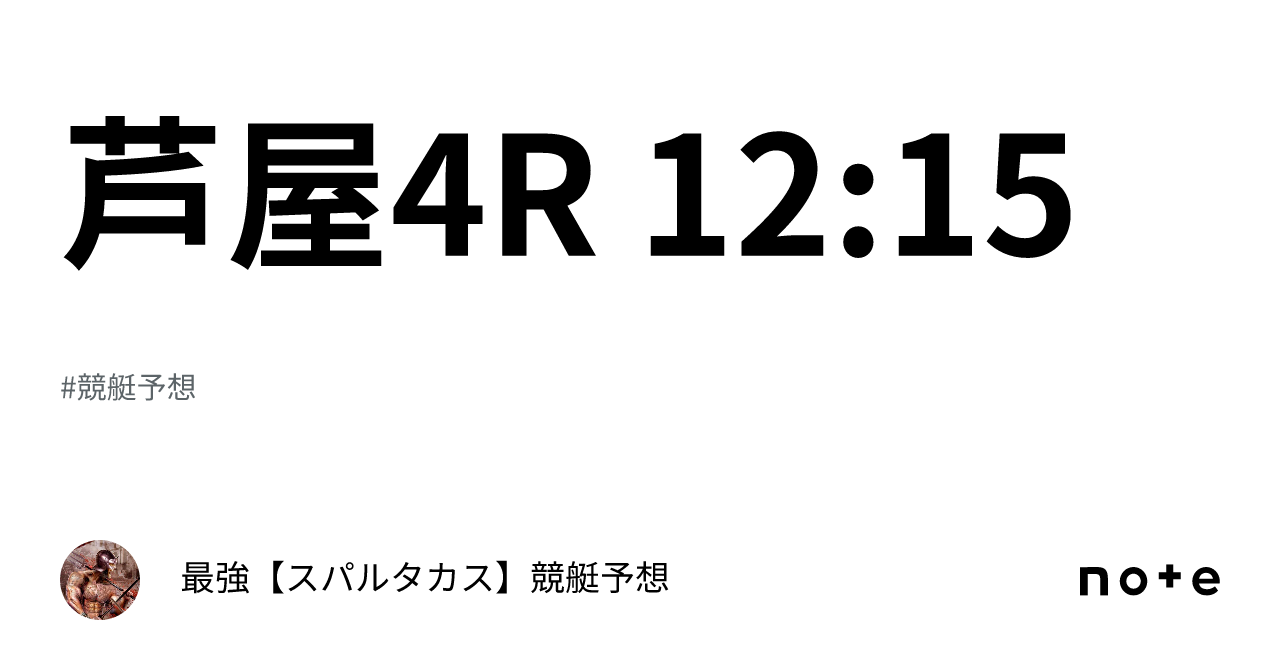 芦屋4R 12:15｜最強【スパルタカス】競艇予想