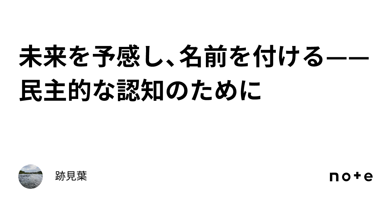 未来を予感し、名前を付ける——民主的な認知のために｜跡見葉