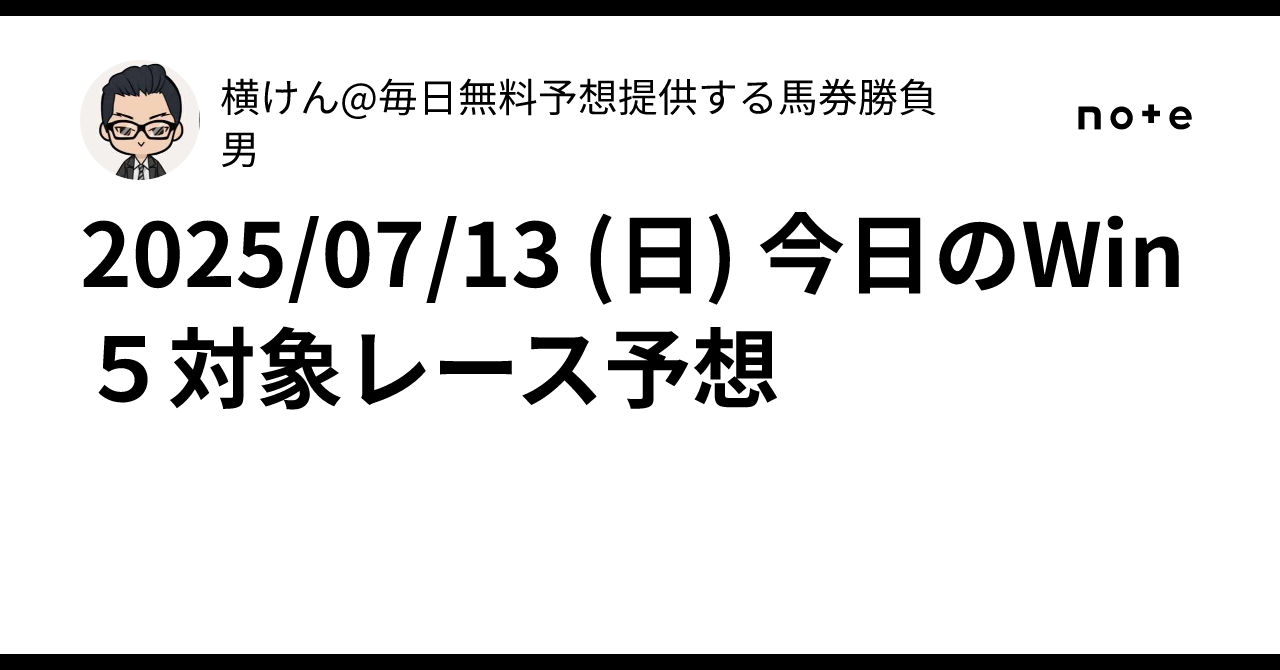 2025/07/13 (日) 今日のWin5対象レース予想｜横けん@毎日無料予想提供する馬券勝負男