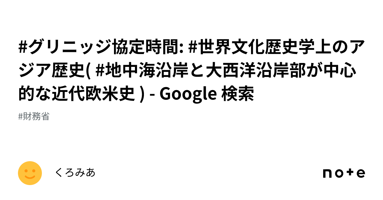 #グリニッジ協定時間: #世界文化歴史学上のアジア歴史( #地中海沿岸と大西洋沿岸部が中心的な近代欧米史 ) - Google 検索｜くろみあ