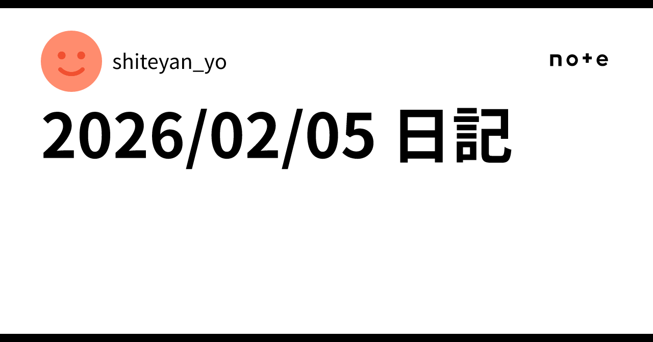 2026/02/05 日記｜shiteyan_yo