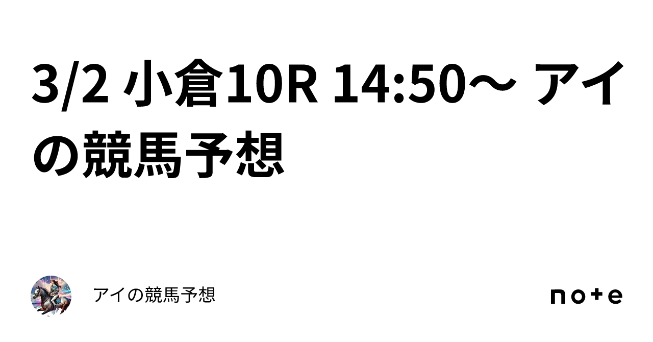 3/2 小倉10R 14:50〜 🐴アイの競馬予想🐴｜アイの競馬予想🐴