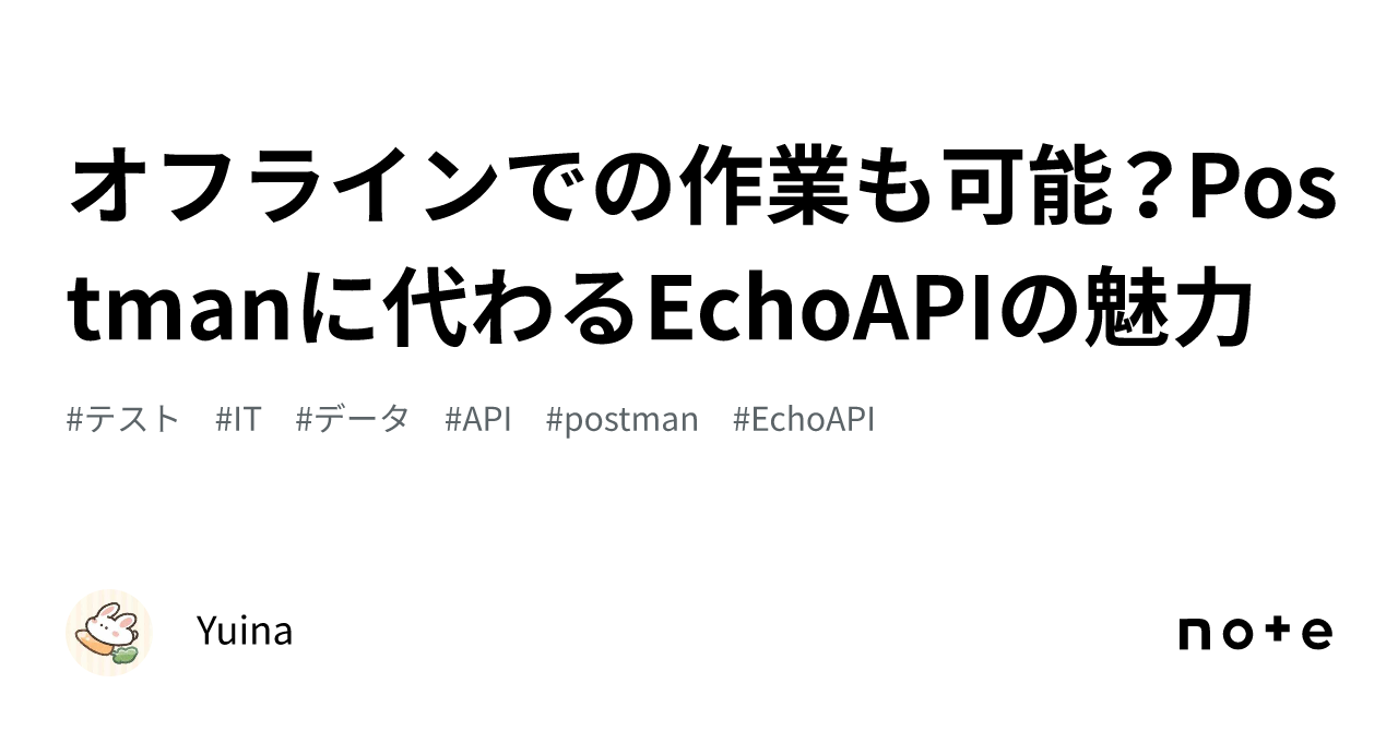 オフラインでの作業も可能？Postmanに代わるEchoAPIの魅力｜Yuina