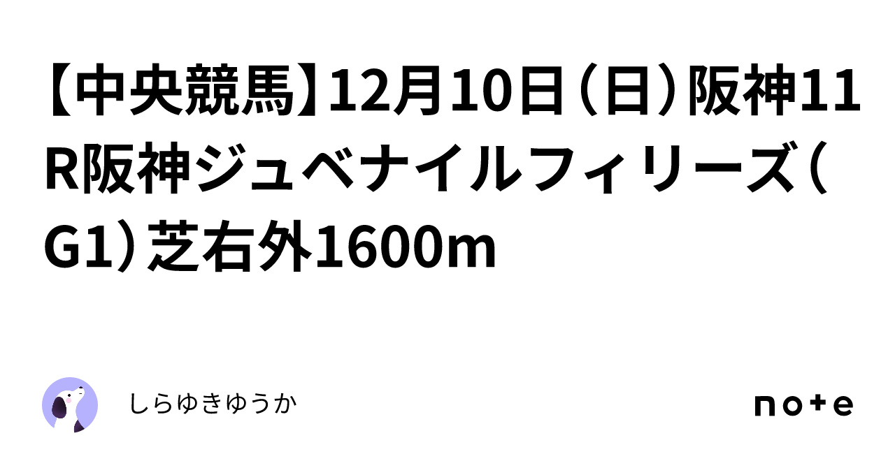 【中央競馬】12月10日（日）阪神11R阪神ジュベナイルフィリーズ（G1）芝右外1600m｜しらゆきゆうか