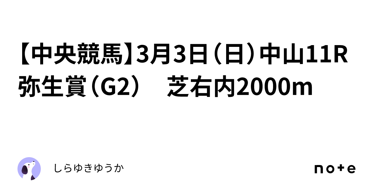 【中央競馬】3月3日（日）中山11R弥生賞（G2） 芝右内2000m｜しらゆきゆうか