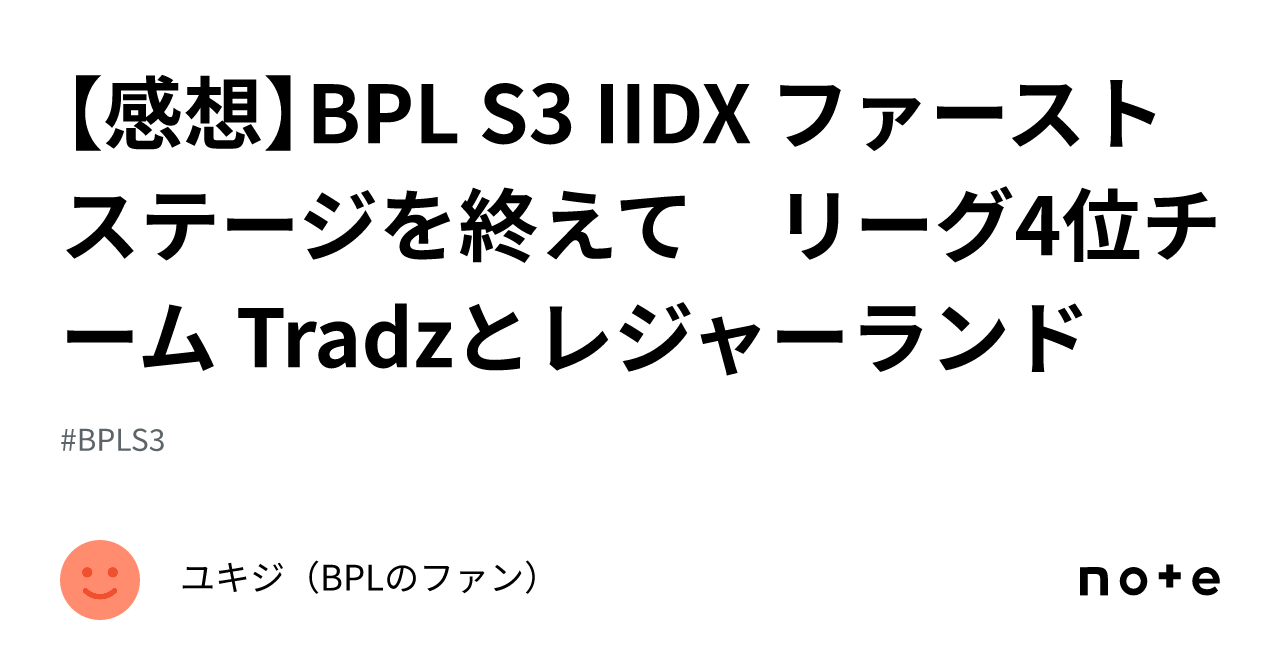 【感想】BPL S3 IIDX ファーストステージを終えて リーグ4位チーム Tradzとレジャーランド｜ユキジ（BPLのファン）