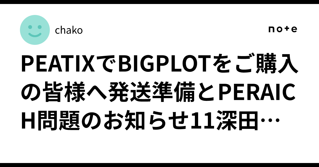 PEATIXでBIGPLOTをご購入の皆様へ発送準備とPERAICH問題のお知らせ11深田萌絵深田萌絵2025年9月30日 09:09PDF魚拓｜chako