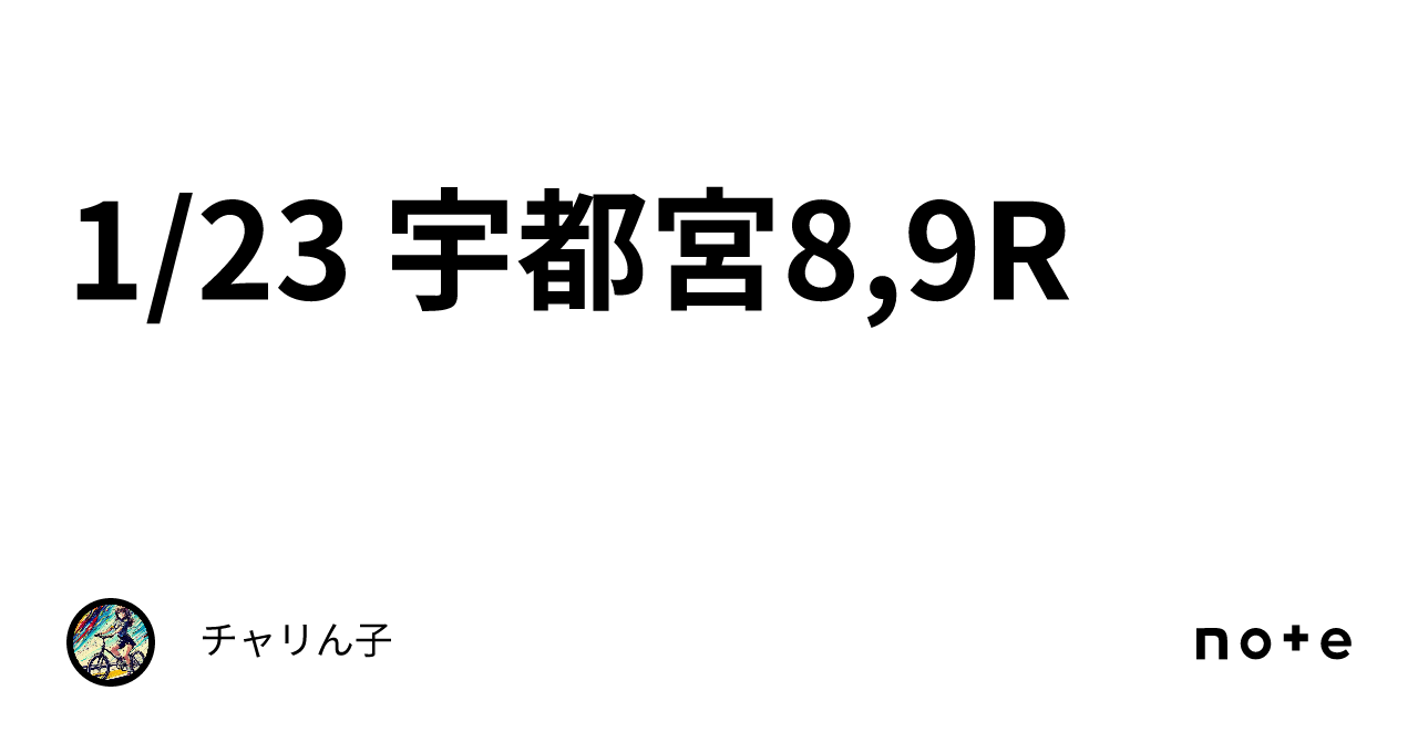 1/23 宇都宮8,9R｜チャリん子
