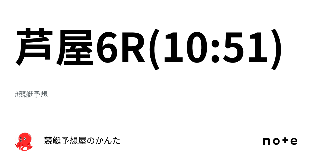 芦屋6R(10:51)｜競艇予想屋のかんた