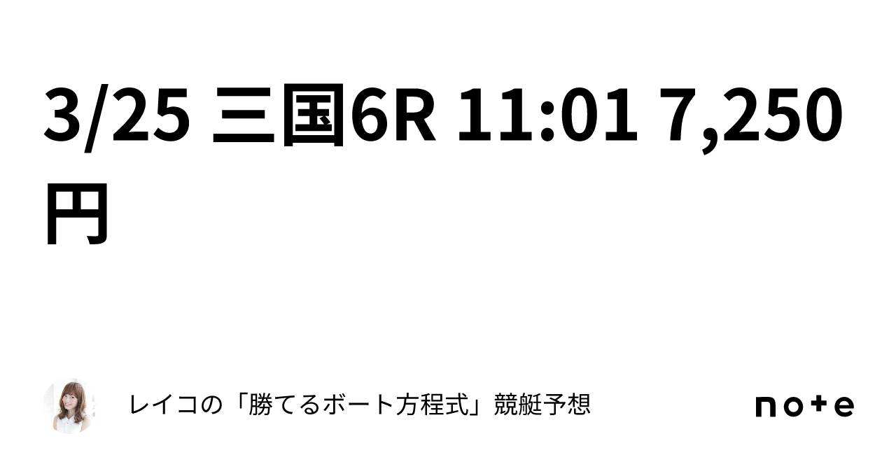 3/25 三国6R 11:01 ⭕ 7,250円｜レイコの「勝てるボート方程式」💄競艇予想