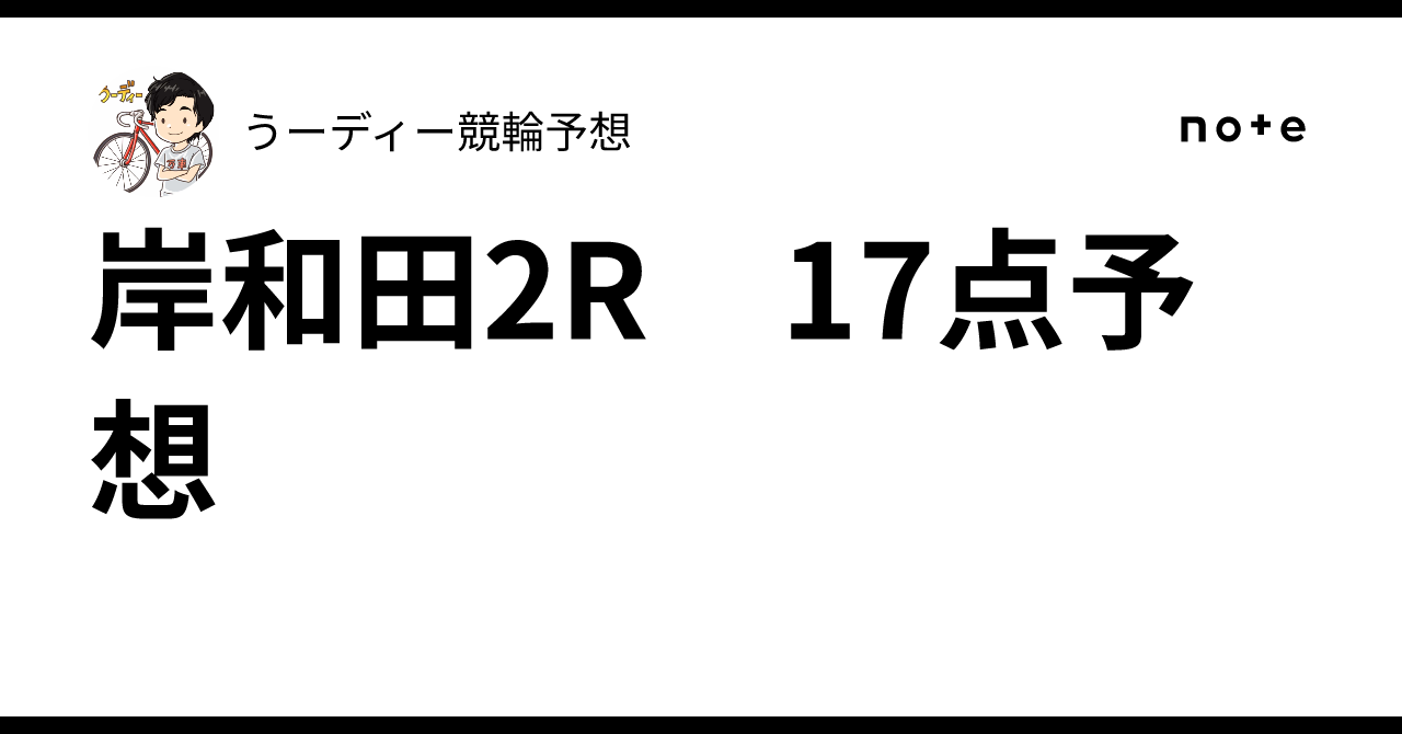 岸和田2R 17点予想｜うーディー🎯競輪予想